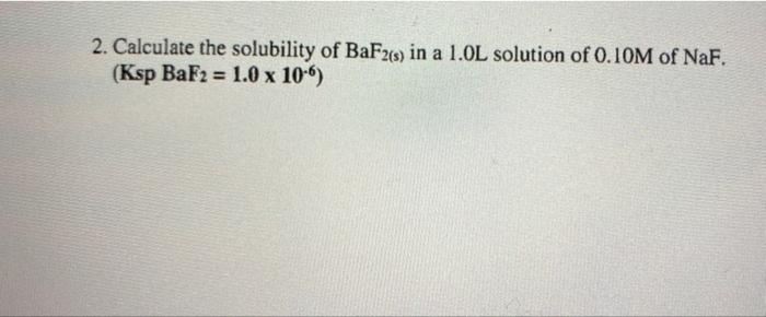 Solved 2. Calculate the solubility of BaF2(s) in a 1.0L | Chegg.com