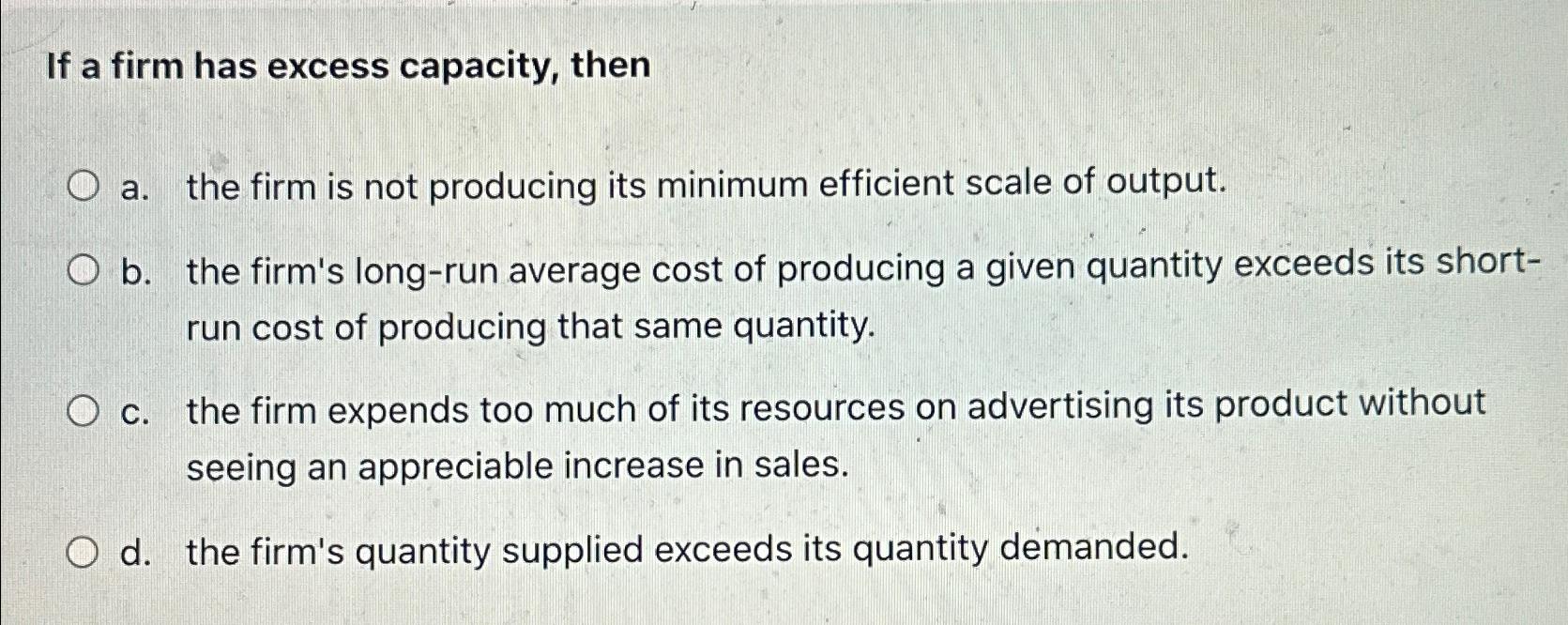 Solved If a firm has excess capacity, thena. ﻿the firm is | Chegg.com