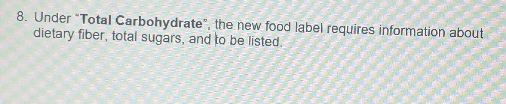 Solved Under "Total Carbohydrate", the new food label | Chegg.com
