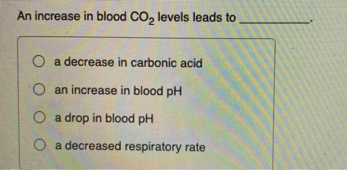 Solved An increase in blood CO2 levels leads to O a decrease | Chegg.com