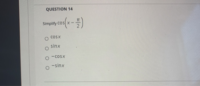 Solved QUESTION 14 Simplify COS cos(x - 1) COSX sinx O -cosx | Chegg.com