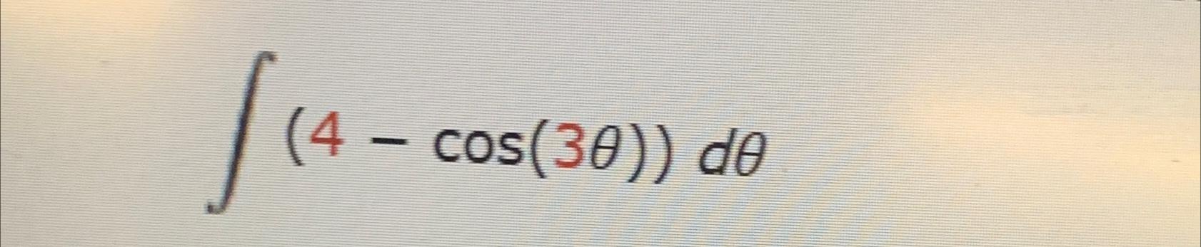 Solved ∫﻿﻿(4-cos(3θ))dθ | Chegg.com