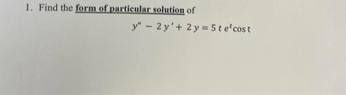 Solved 1. Find the form of particular solution of | Chegg.com