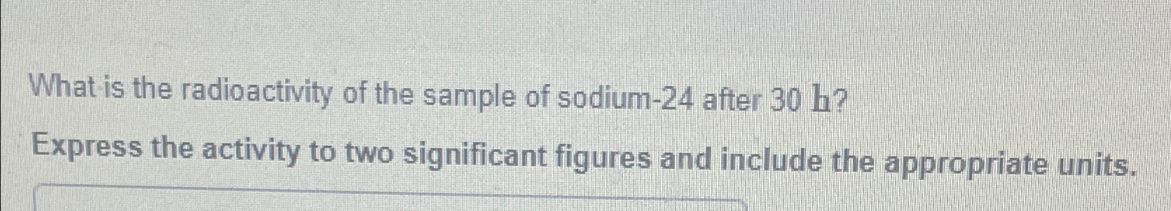 Solved What is the radioactivity of the sample of sodium-24 | Chegg.com