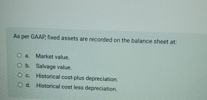 Solved As per GAAP, fixed assets are recorded on the balance | Chegg.com