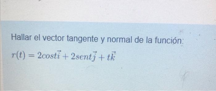 Solved Hallar el vector tangente y normal de la función: | Chegg.com