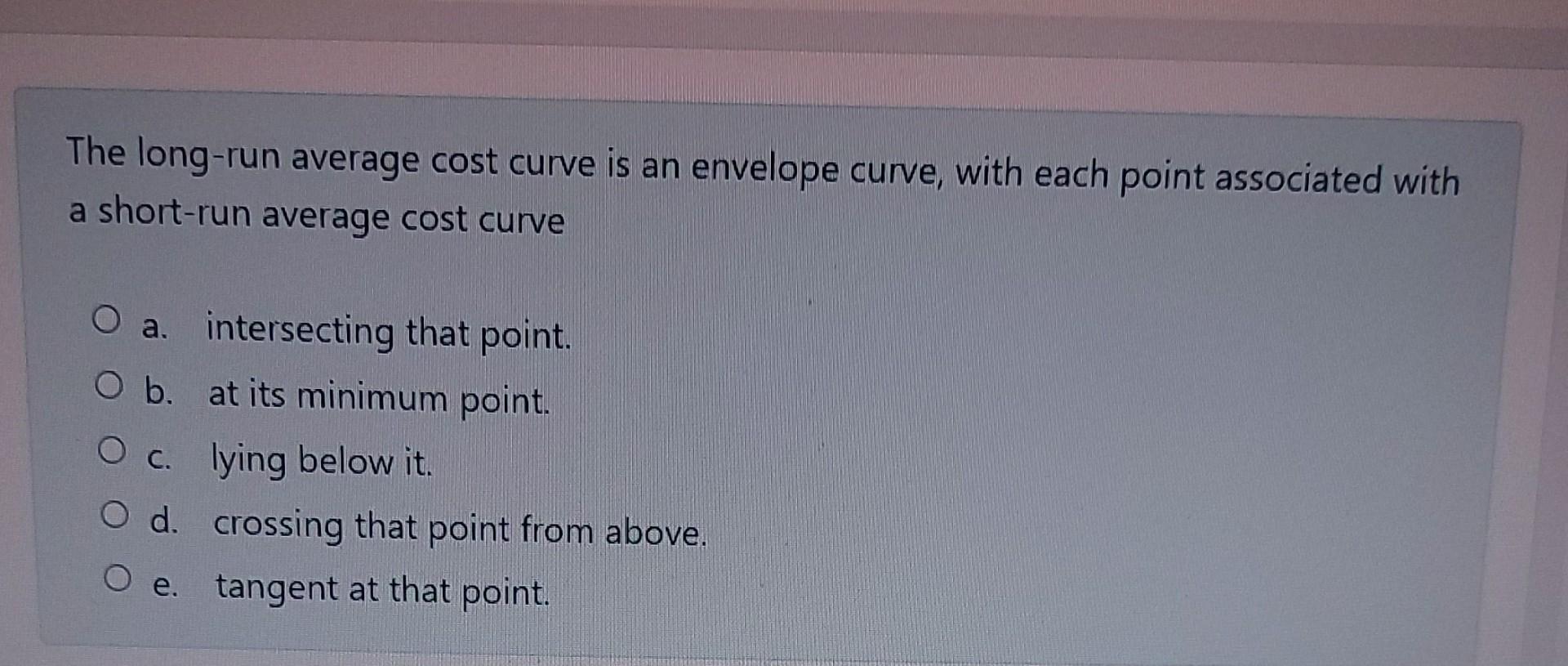 Solved The long-run average cost curve is an envelope curve, | Chegg.com