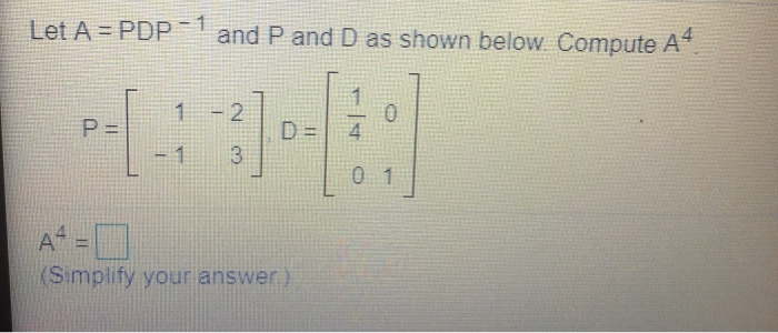 Solved Let A = PDP-1 and P and D as shown below. Compute A4 | Chegg.com