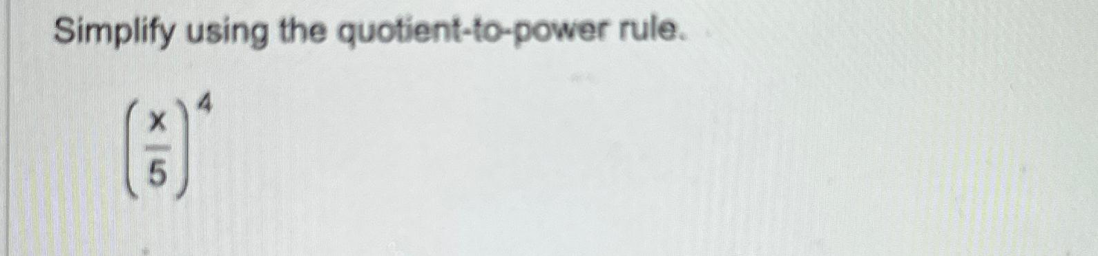 Solved Simplify using the quotient-to-power rule.(x5)4 | Chegg.com
