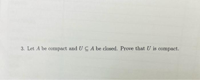 Solved 3. Let A be compact and U⊆A be closed. Prove that U | Chegg.com