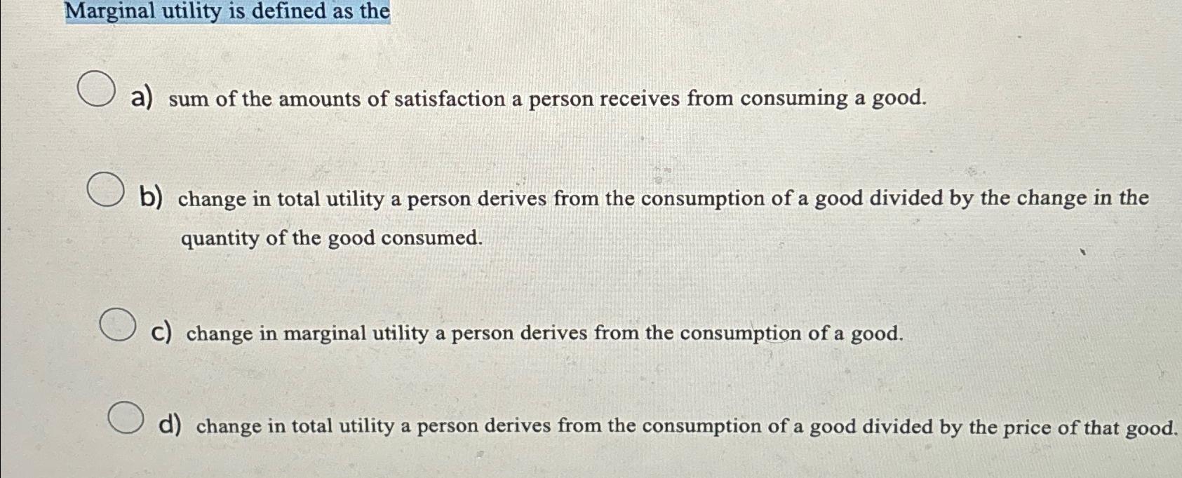 Solved Marginal utility is defined as thea) ﻿sum of the | Chegg.com