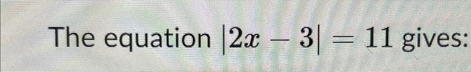 Solved The equation |2x-3|=11 ﻿gives: | Chegg.com
