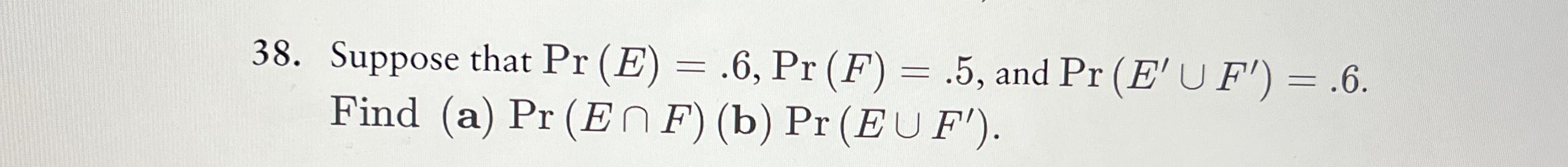Solved Suppose that Pr(E)=.6,Pr(F)=.5, ﻿and Pr(E'∪F')=.6. | Chegg.com