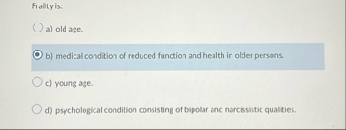 Solved Frailty is:a) ﻿old age.b) ﻿medical condition of | Chegg.com