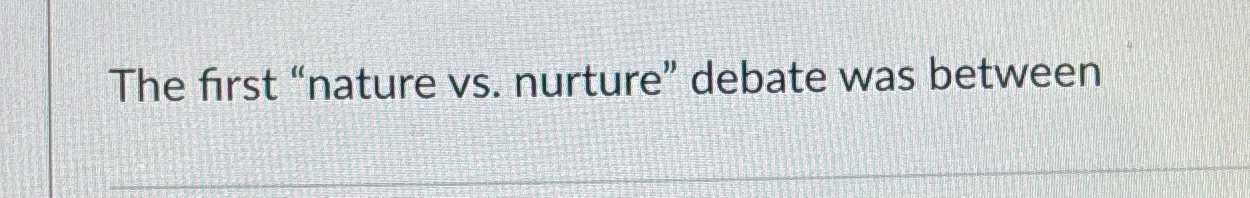Solved The first "nature vs. ﻿nurture" debate was between | Chegg.com