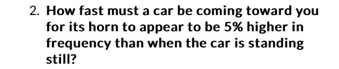 Solved 2. How fast must a car be coming toward you for its | Chegg.com