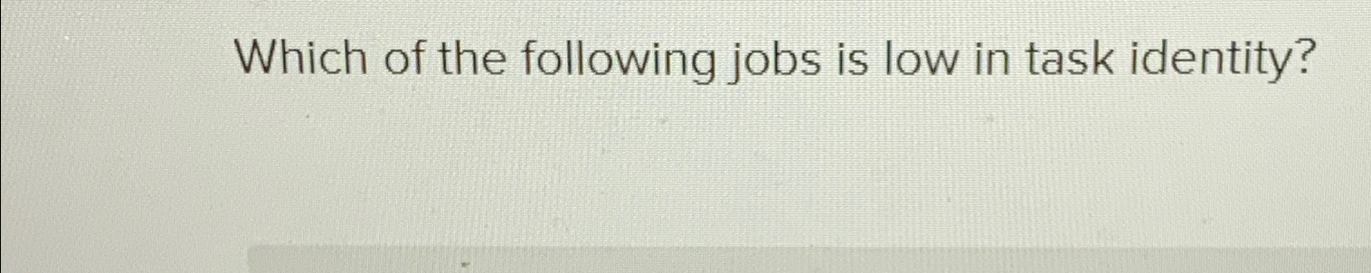 Solved Which of the following jobs is low in task identity? | Chegg.com
