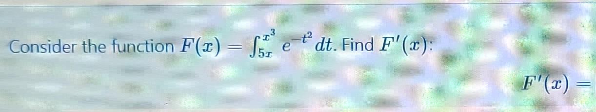 Solved F(x)=∫5xx3e−t2dt. Find F′(x): F′(x)= | Chegg.com