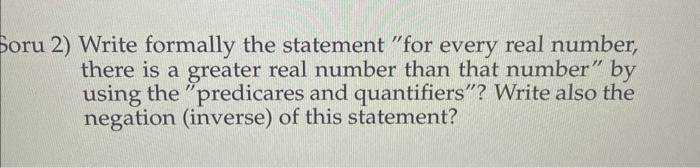 Solved Soru 2) Write formally the statement "for every real | Chegg.com