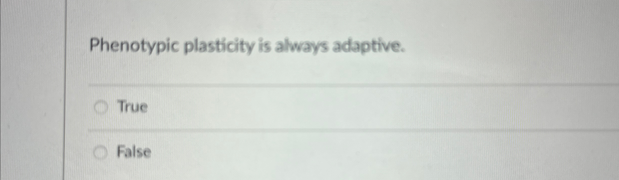 Solved Phenotypic plasticity is always adaptive.True ﻿False | Chegg.com