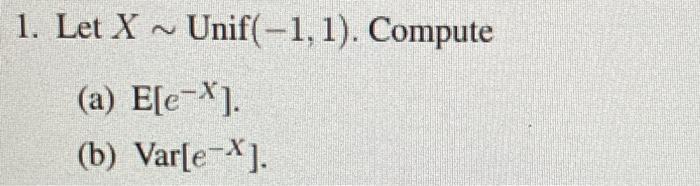 Solved 1. Let X ~ Unif(-1,1). Compute (a) E[e-X). (b) | Chegg.com