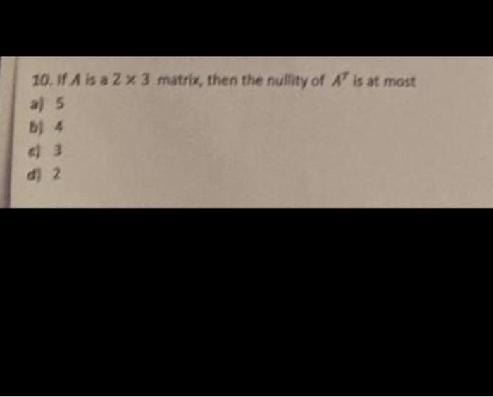 Solved 10. If A is a 2×3 matrix, then the nullity of A7 is | Chegg.com