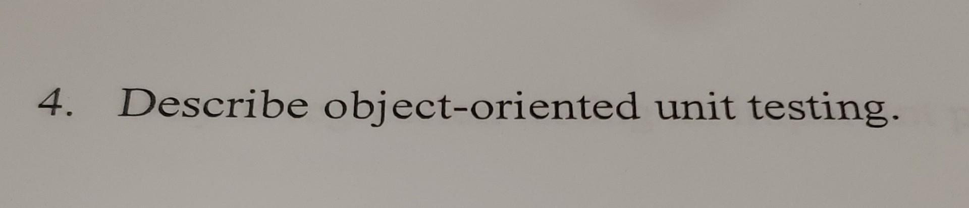 Solved 4 Describe Object Oriented Unit Testing