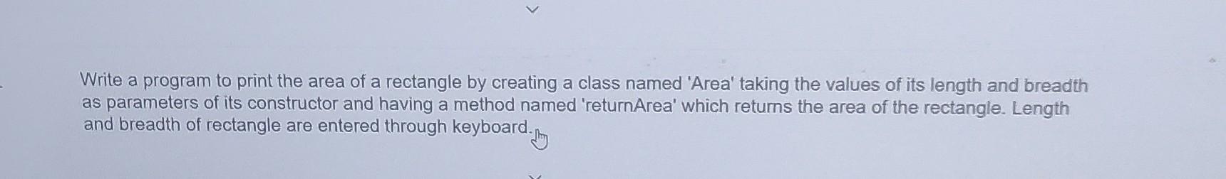 Solved Write a program to print the area of a rectangle by | Chegg.com