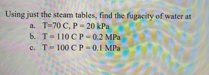 Solved Using just the steam tables, find the fugacity of | Chegg.com