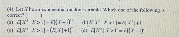 Solved (4). Let X be an exponential random variable. Which | Chegg.com