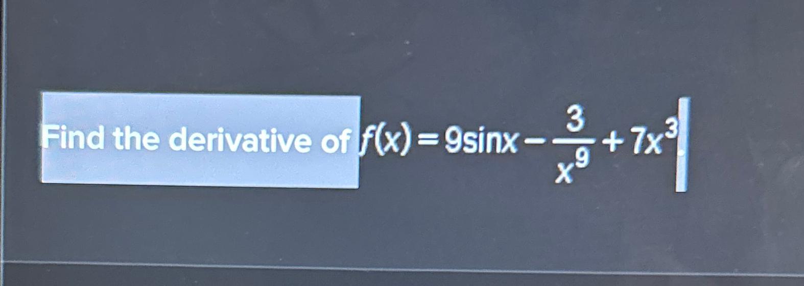 Solved Find the derivative of f(x)=9sinx-3x9+7x3 | Chegg.com
