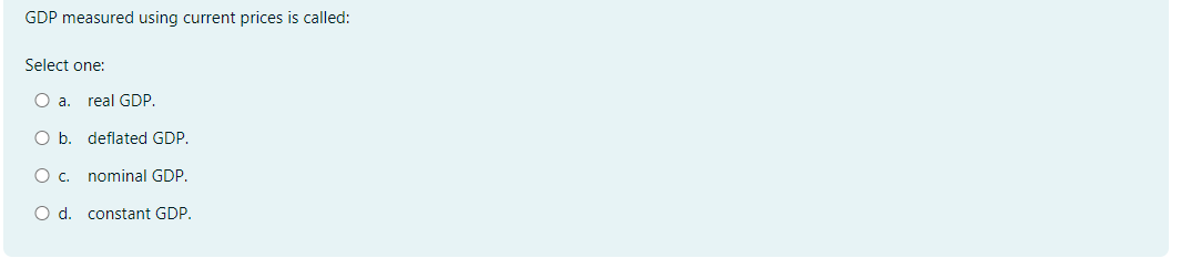 Solved GDP measured using current prices is called:Select | Chegg.com