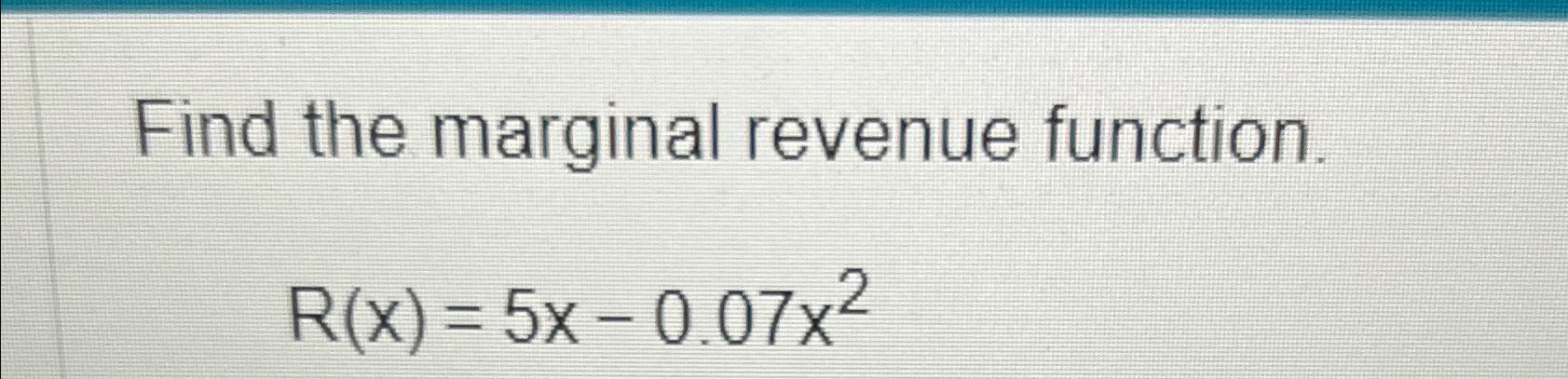 Solved Find the marginal revenue function.R(x)=5x-0.07x2 | Chegg.com