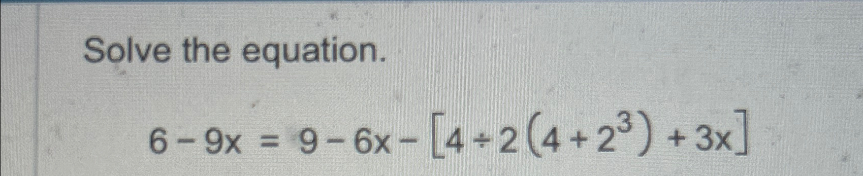 Solved Solve the equation.6-9x=9-6x-[4÷2(4+23)+3x] | Chegg.com