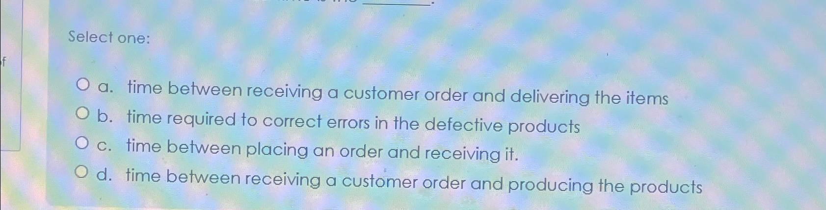 Solved Select one:a. ﻿time between receiving a customer | Chegg.com