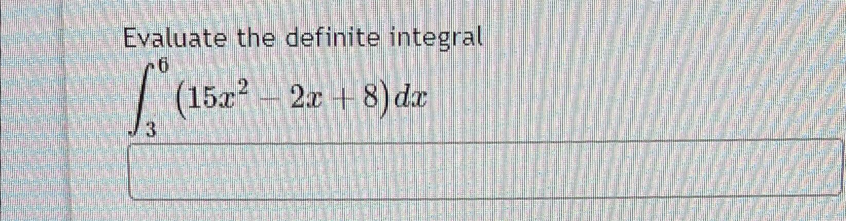 Solved Evaluate the definite integral∫36(15x2-2x+8)dx | Chegg.com