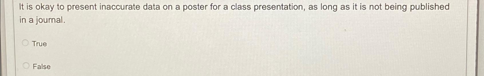 Solved It is okay to present inaccurate data on a poster for | Chegg.com