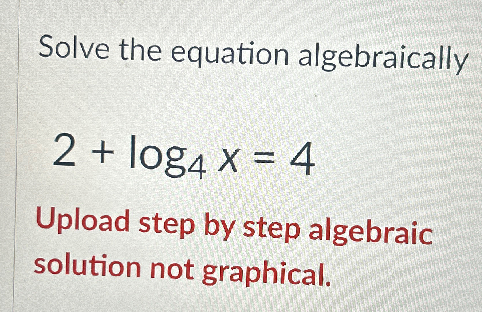 Solved Solve the equation algebraically2+log4x=4Upload step | Chegg.com