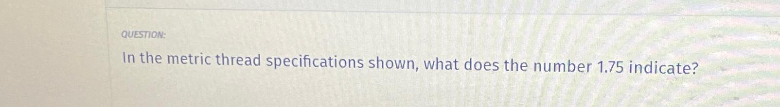 Solved QUESTION:In the metric thread specifications shown, | Chegg.com