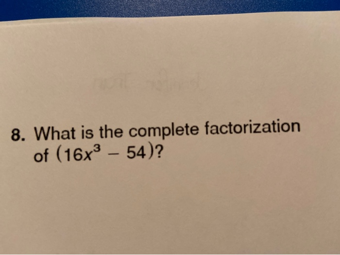 Solved 8. What is the complete factorization of (16x3 - 54)? | Chegg.com