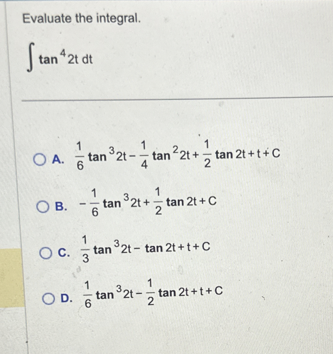 [Solved]: Evaluate the integral. int tan^(4)2tdt A. (1)/(6)