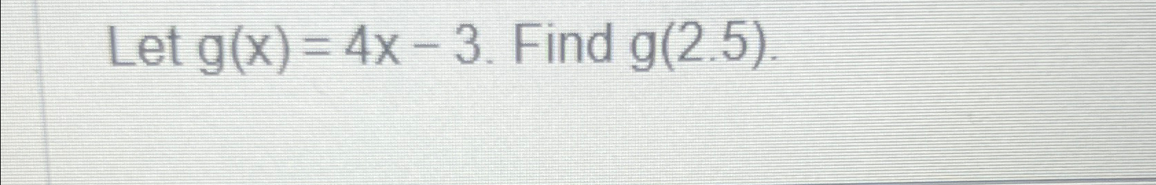 Solved Let g(x)=4x-3. ﻿Find g(2.5) | Chegg.com