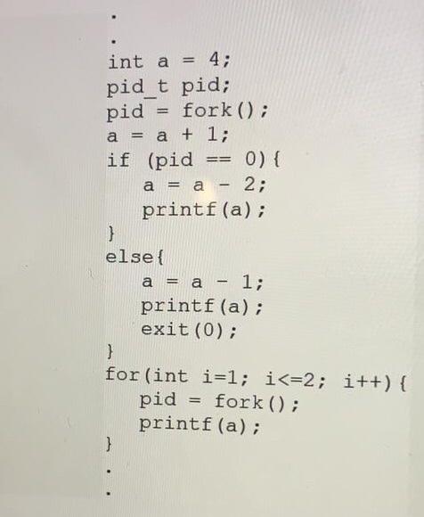 Solved == int a = 4; pid_t pid; pid = fork(); a = a + 1; if | Chegg.com