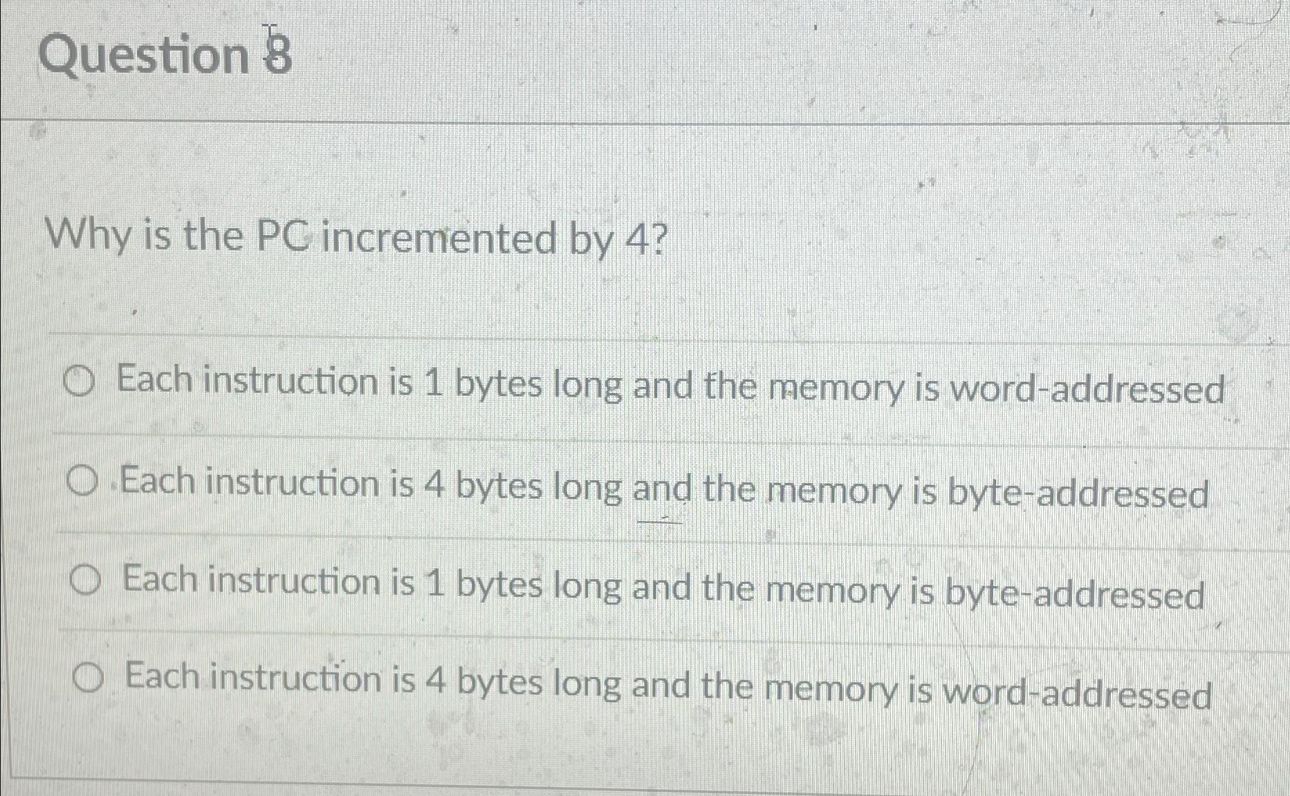 Solved Question 8Why is the PC incremented by 4 ?Each | Chegg.com