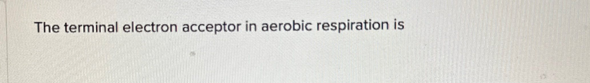Solved The terminal electron acceptor in aerobic respiration | Chegg.com