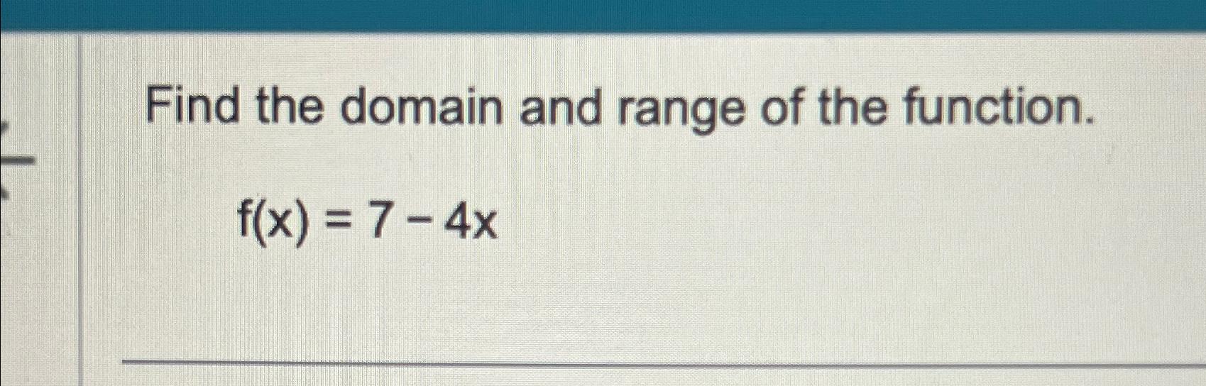 Solved Find the domain and range of the function.f(x)=7-4x | Chegg.com