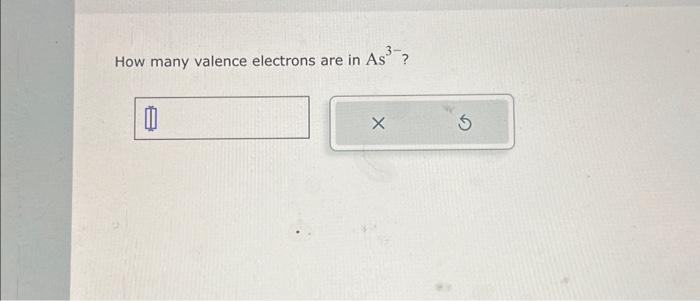 Solved How many valence electrons are in As3− ? | Chegg.com