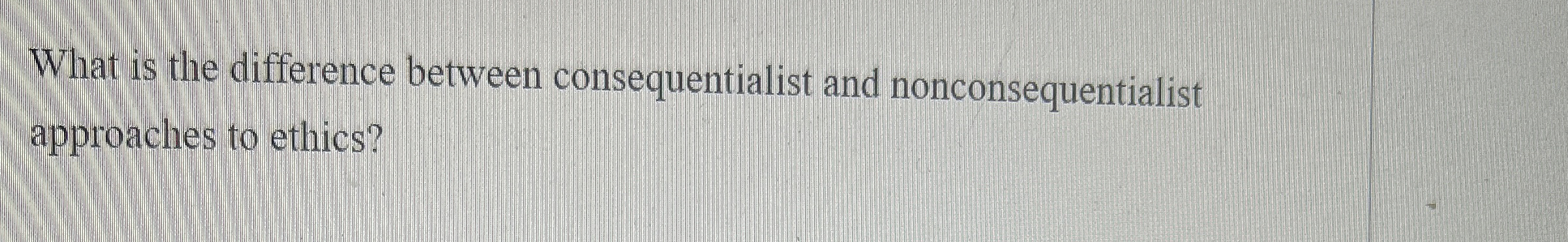 Solved What is the difference between consequentialist and | Chegg.com