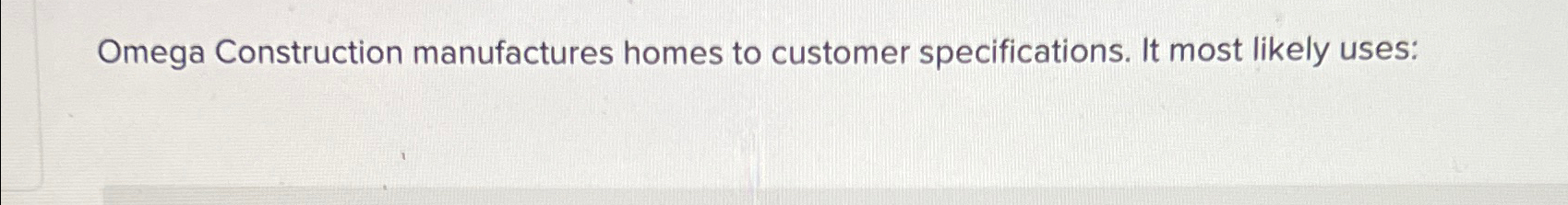 Solved Omega Construction manufactures homes to customer | Chegg.com