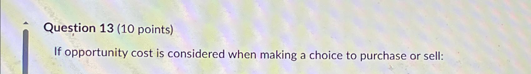 Solved Question 13 (10 ﻿points)If opportunity cost is | Chegg.com